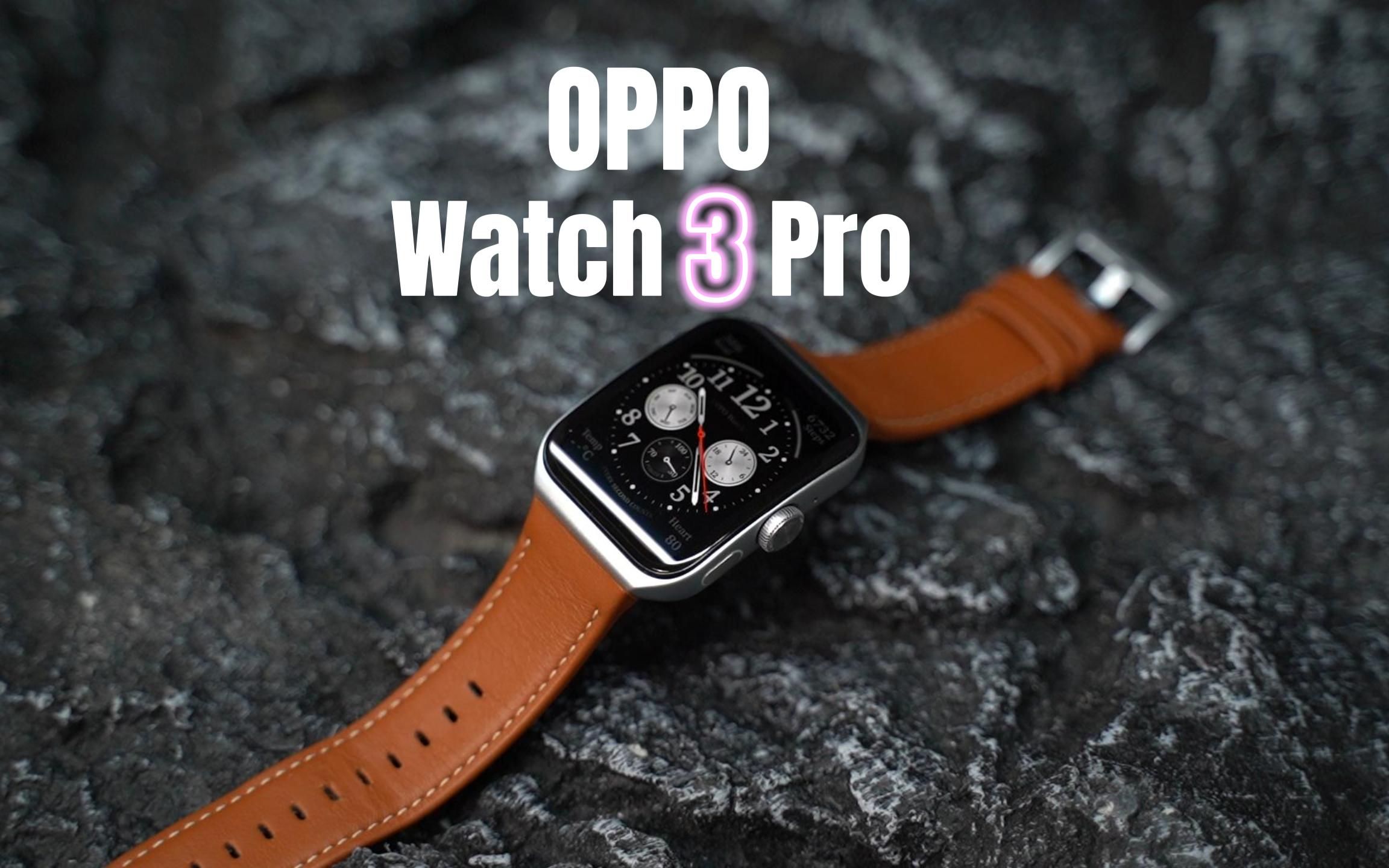 曲面大屏和进口表带反而不值一提?OPPO Watch 3 Pro体验