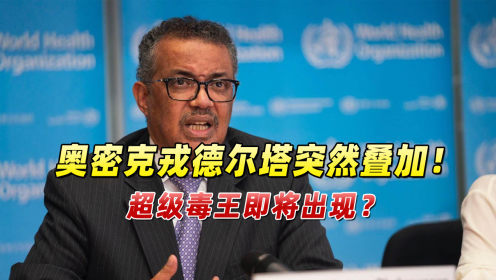 奥密克戎德尔塔突然叠加!70亿人收到警告,超级毒王即将出现?