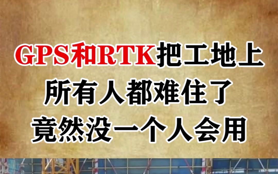 GPS和RTK把所有人都难住了 工地竟然没一个人会用