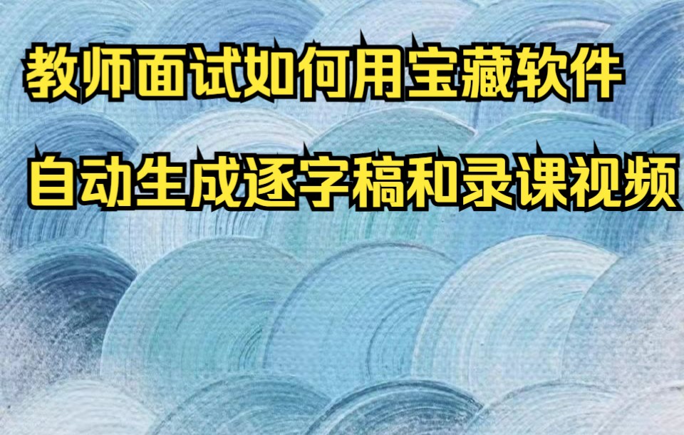 教师面试如何用宝藏软件自动生成逐字稿和录课视频