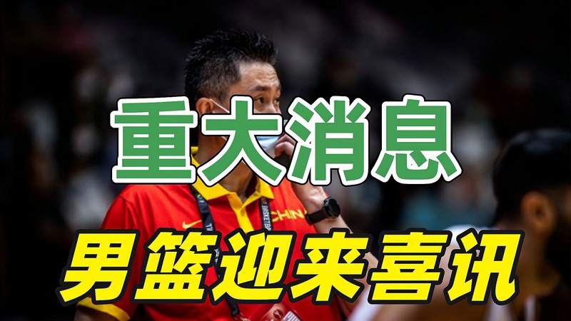 3大核心显露,中国男篮迎来喜讯,9月份世界杯