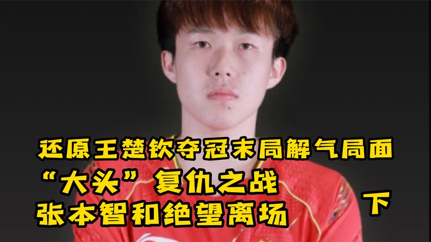 还原王楚钦夺冠末局解气局面,大头复仇之战,张本智和绝望离场