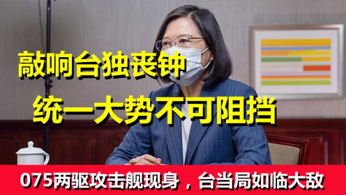 统一大势不可阻挡!075二号舰现身对台第一线,敲响“台独”丧钟