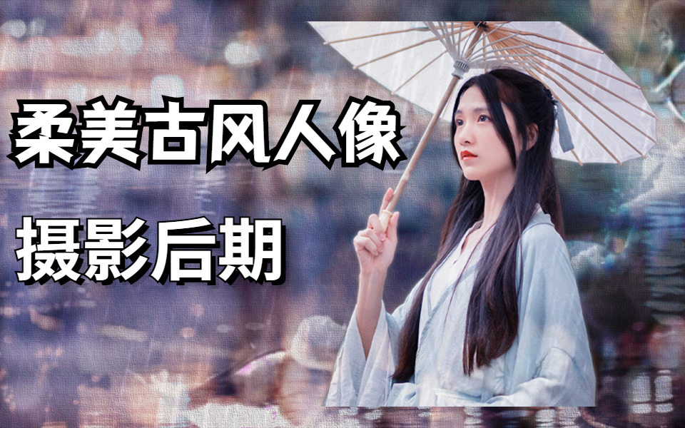 古风人像后期怎么修?B站真正讲知识干货的摄影后期的教程