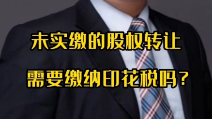 未实缴的股权转让需要缴纳印花税吗?