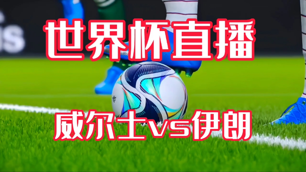 威尔士vs伊朗比赛直播…2022卡塔尔世界杯直播现场视频模拟