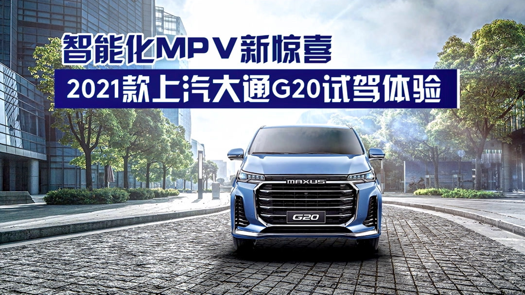 智能化MPV新惊喜,2021款上汽大通G20试驾体验