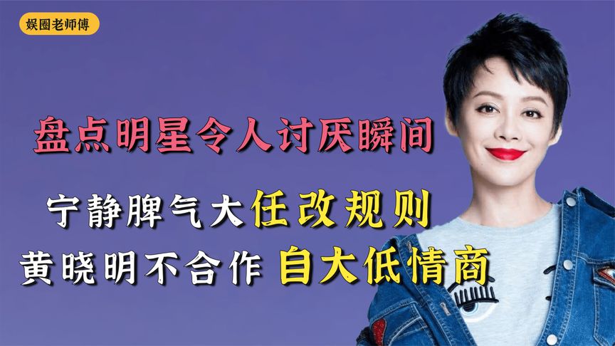 盘点明星令人讨厌瞬间:宁静脾气大任改规则,黄晓明自大低情商