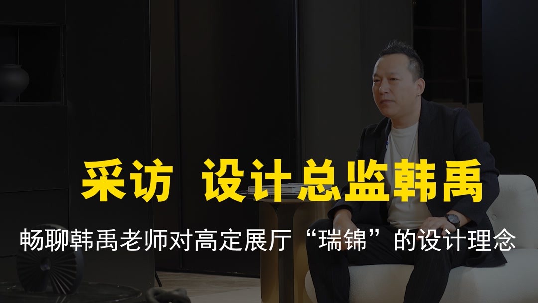 采访·总监韩禹【沈阳首席设计师介绍及店面展厅—瑞锦设计理念】