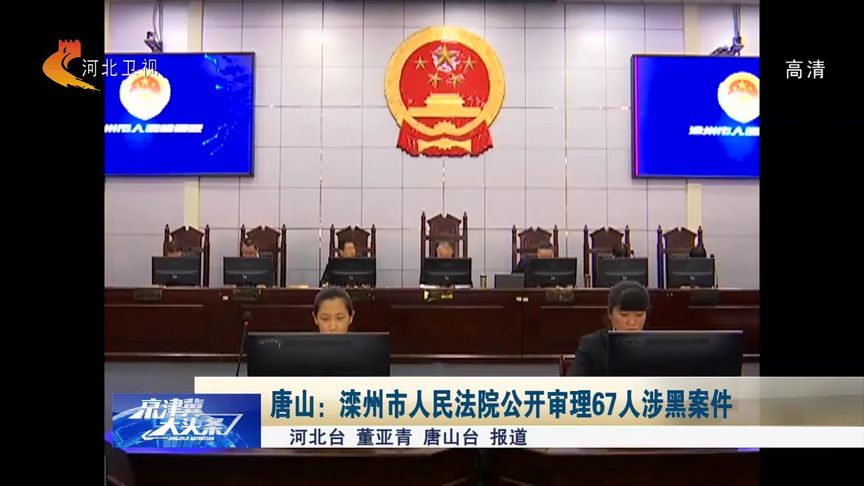 唐山滦州市人民法院公开审理67人涉黑案件,团伙曾被称为“海霸”
