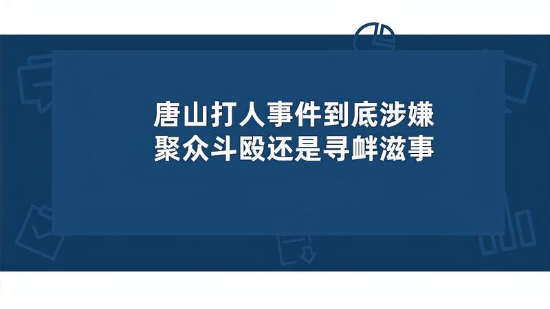 天津刑事律师咨询:唐山打人事件到底是涉嫌聚众斗殴还是寻衅滋事