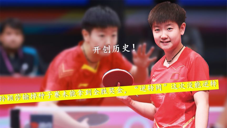 开创历史!孙颖莎输掉种子赛未能得全胜奖金,“逆转同”没能逆转