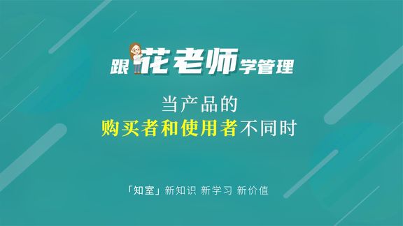 跟花老师学管理:当产品的购买者和使用者不同时