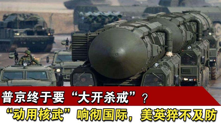 普京终于要"大开杀戒"?"动用核武"响彻国际,美英猝不及防