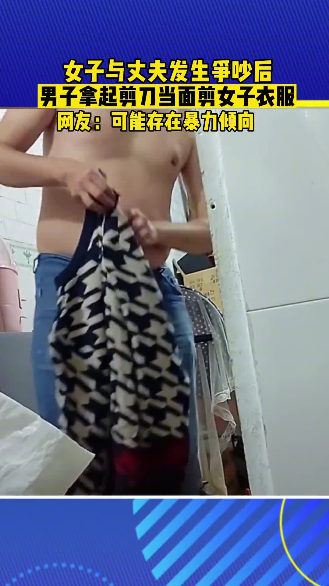 女子与丈夫发生争吵后,男子拿起剪刀当面剪女子衣服。网友:可能存在暴力倾向。