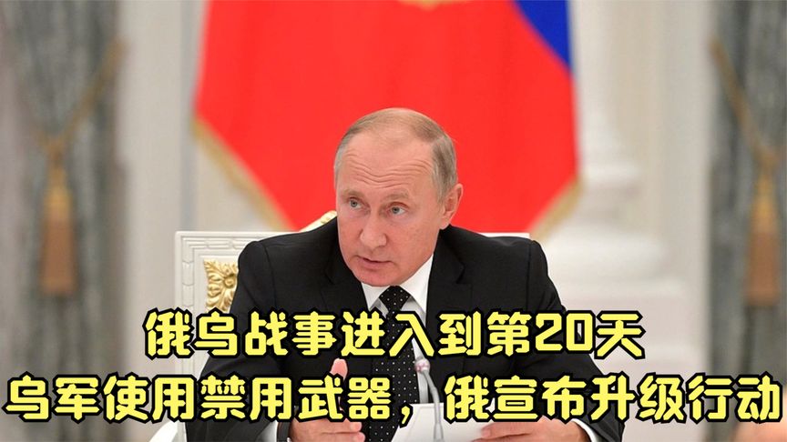 俄乌战事进入到第20天:乌军使用禁用武器,俄宣布升级行动!