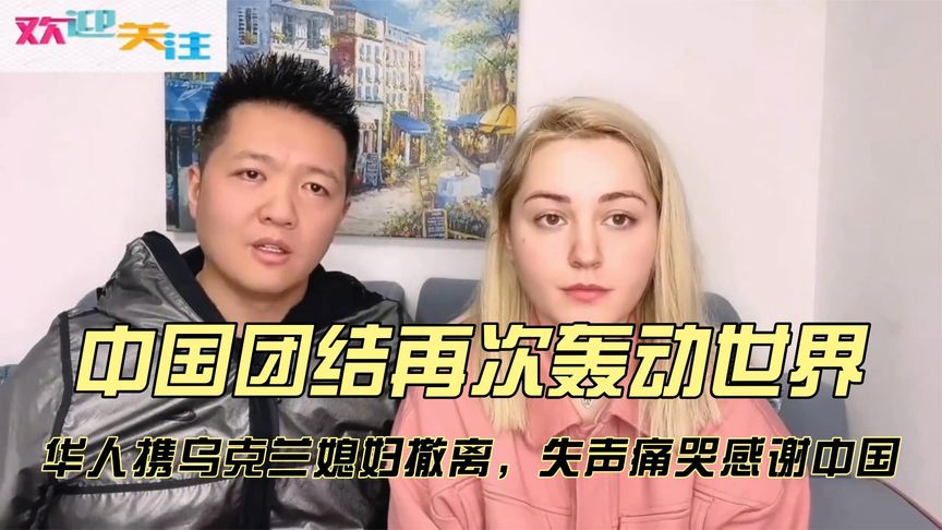 中国团结再次轰动世界,华人携乌克兰媳妇撤离,失声痛哭感谢中国