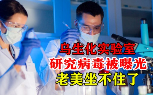 乌生化实验室研究病毒曝光,证据面前,美国坐不住了