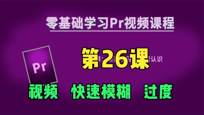 零基础如何剪辑短视频,PR视频教程26课:视频 快速模糊 过度