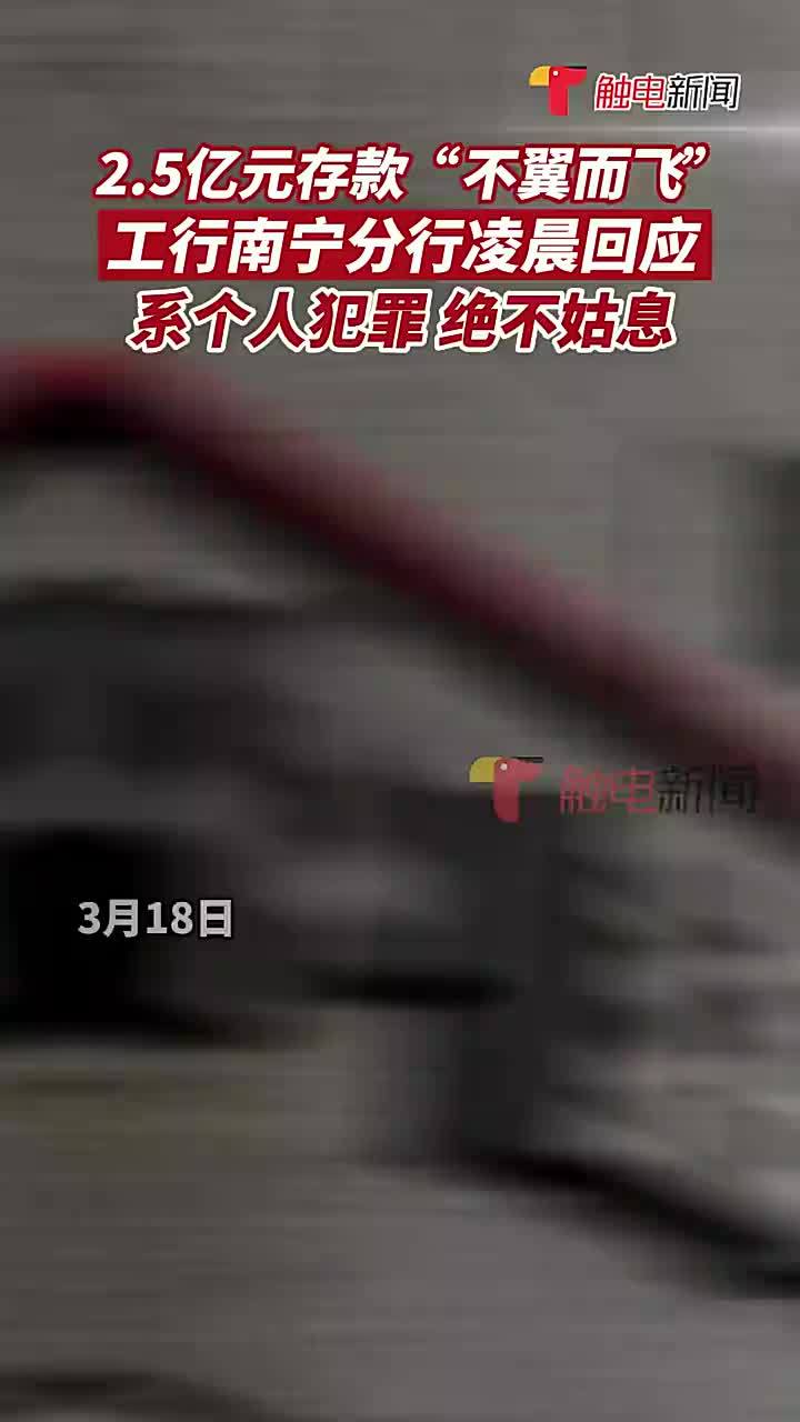3月18日,工行南宁分行回应2.5亿存款不翼而飞称:系梁某个人犯罪行为,...