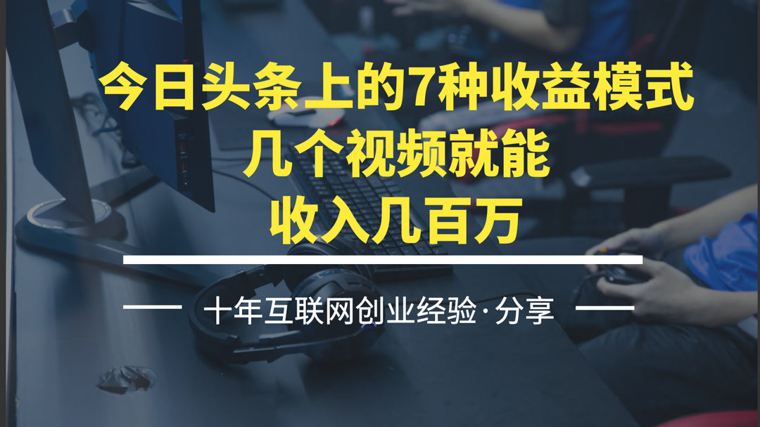 今日头条上的7种收益模式,几个视频就能收入几百万
