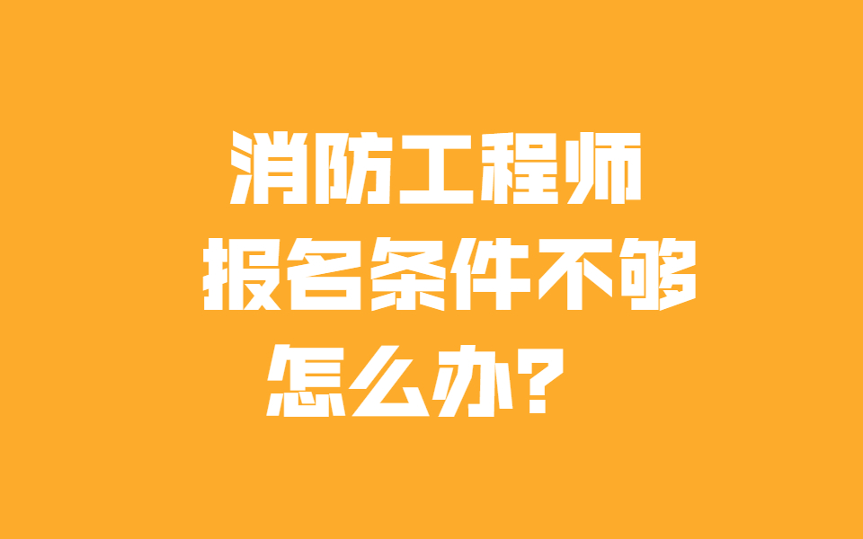 消防工程师报考条件不够怎么办