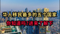 华人移民最多的是哪几个国家?最多的居然不是欧美,看完涨知识!