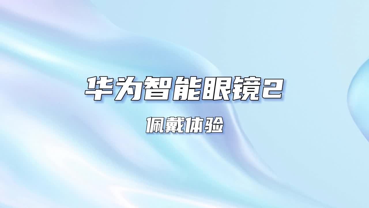 华为智能眼镜 2 体验:年纪轻轻的我就拥有了智能'私人管家'