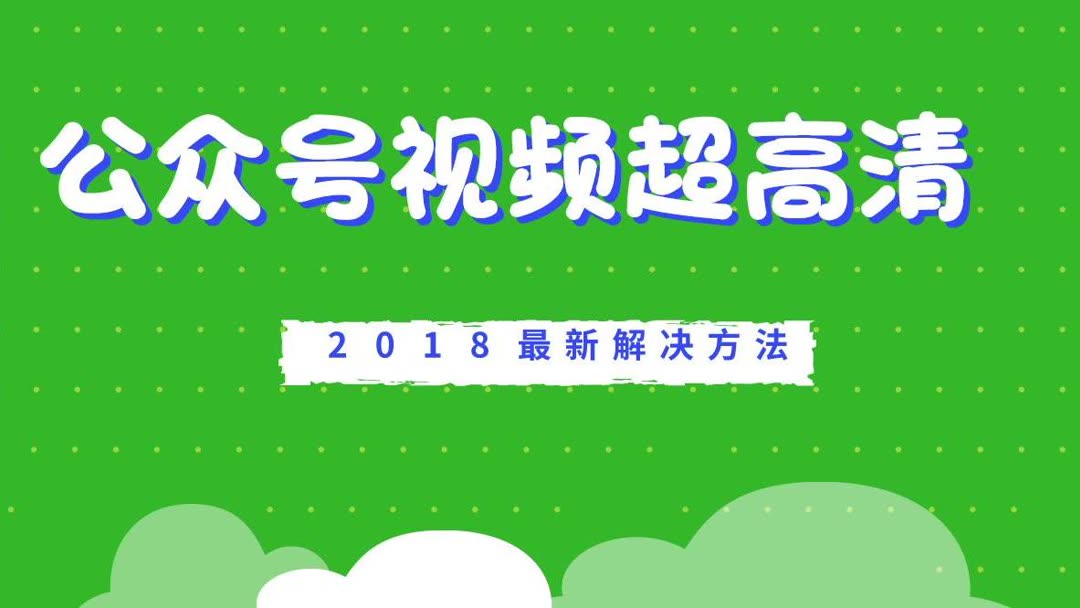 2018最新!手把手教你解决公众号上传高清视频,实测真实有效