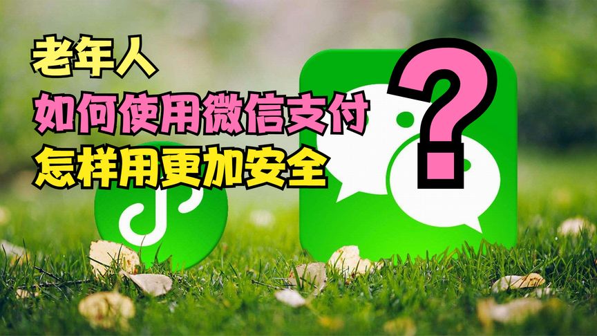 老年人怎样使用微信支付?怎样提高微信支付的安全性?
