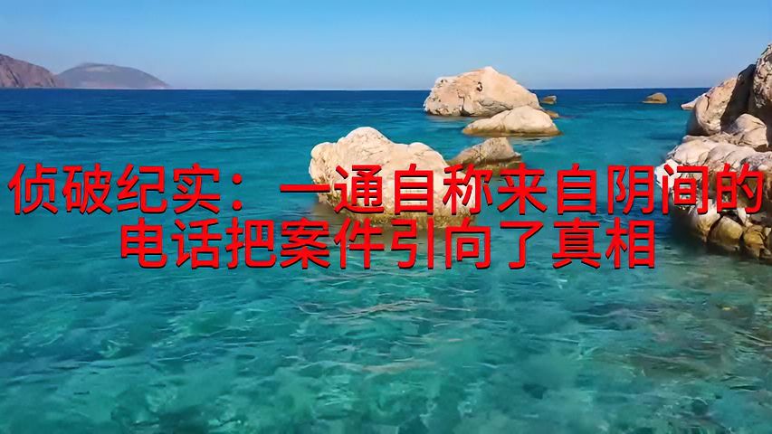 侦破纪实:一通自称来自阴间的电话把案件引向了真相