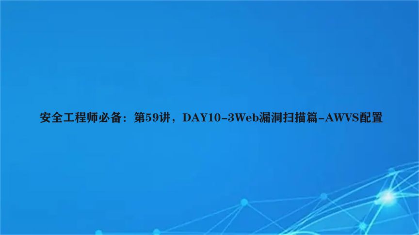 安全工程师必备:第59讲,DAY10-3Web漏洞扫描篇-AWVS配置