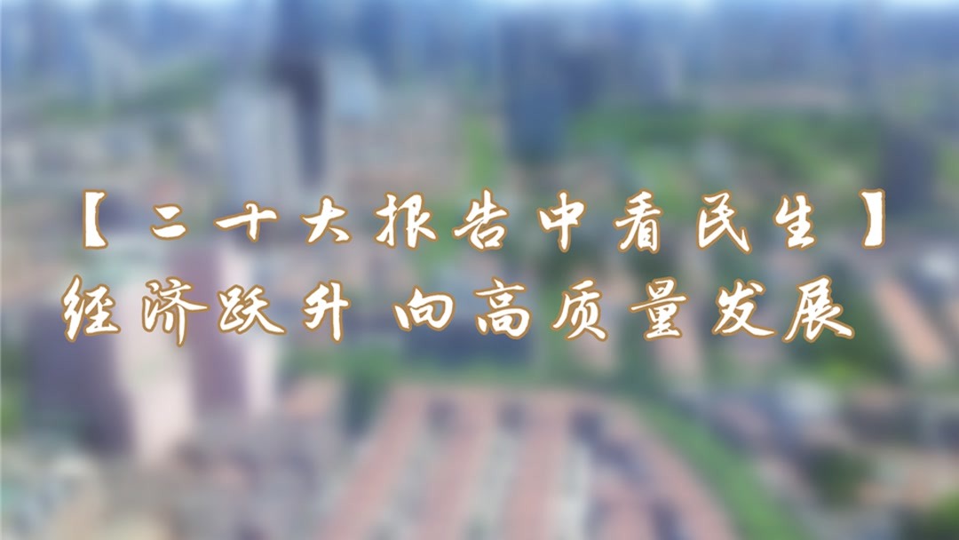 二十大报告中看民生:经济跃升 向高质量发展