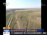 [新闻直播间]陆军:炮兵防空兵协同打击 锤炼实战能力