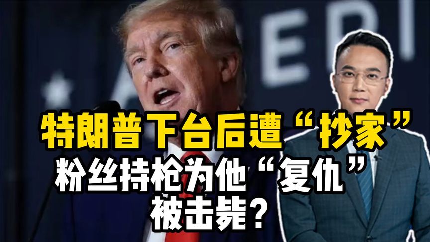 特朗普下台后遭“抄家”,粉丝持枪为他“复仇”被击毙?