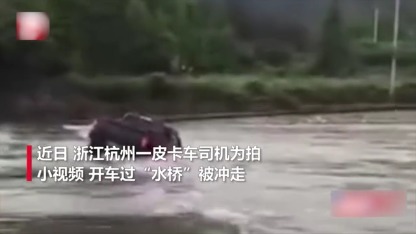 司机为拍小视频把车当船开,“水桥”没过成,车被水冲走了