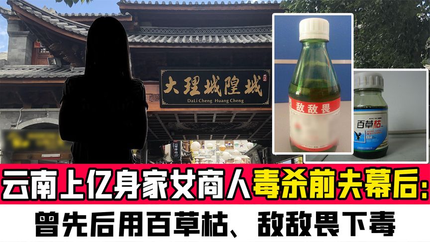 云南上亿身家女商人毒杀前夫幕后:曾先后用百草枯、敌敌畏下毒