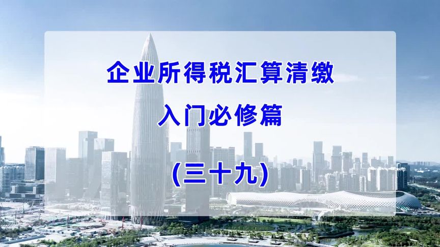 企业所得税汇算清缴-入门必修篇(三十九)#企业所得税 #汇算清缴