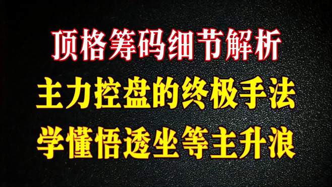 顶格筹码细节解析,主力控盘的终极手法,学懂悟透坐等主升浪