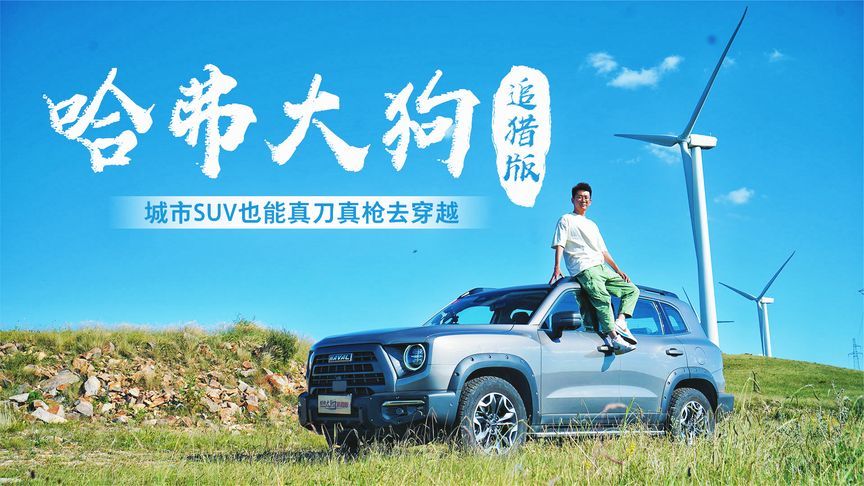 城市SUV也能真刀真枪去穿越!越野试驾哈弗大狗追猎版