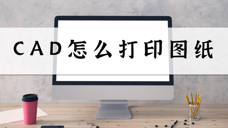 CAD怎么打印图纸?这一招轻松解决