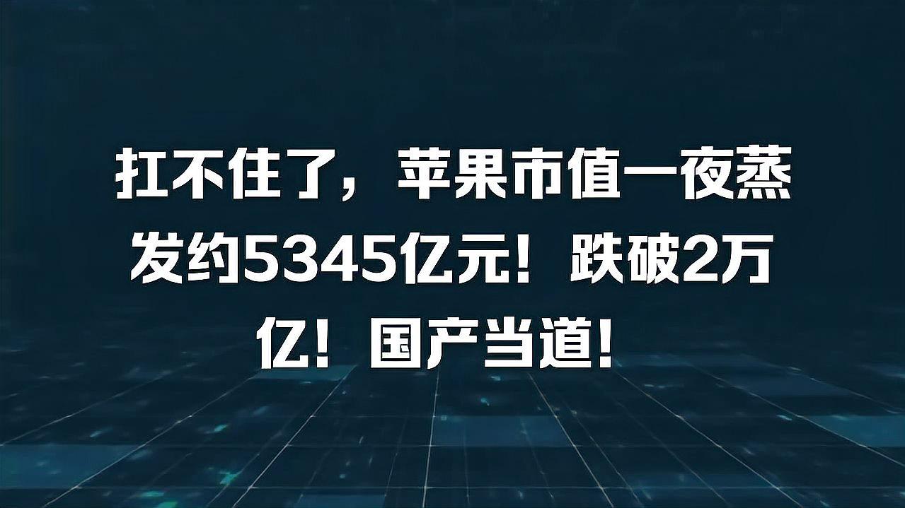 扛不住了,苹果市值一夜蒸发约5345亿元!跌破2万亿!国产当道!