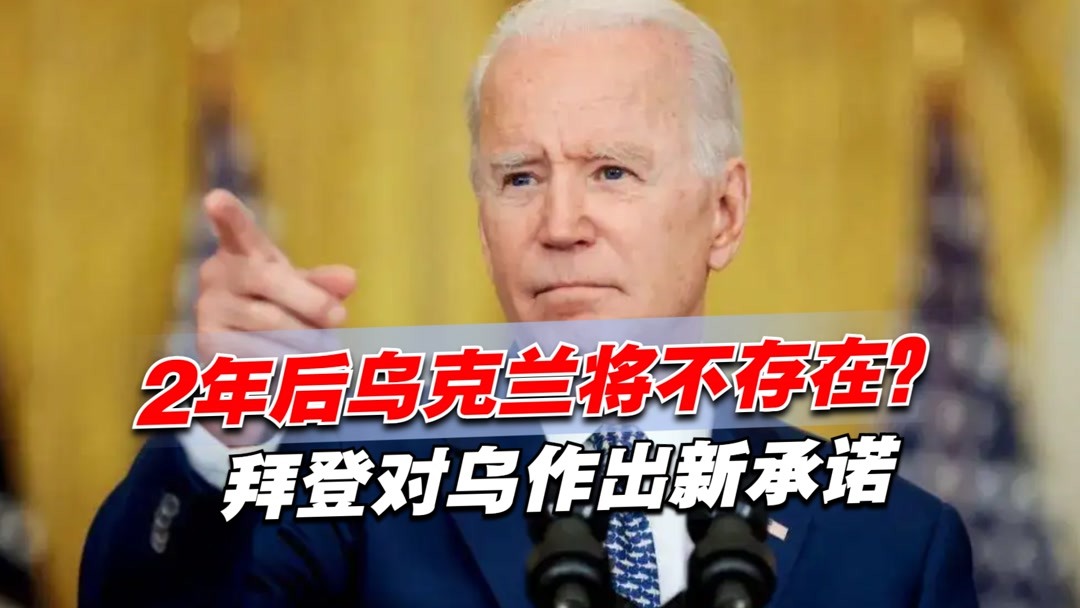 2年后乌克兰将不存在?冲突或出现三种走向,拜登对乌作出新承诺