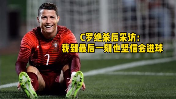 C罗绝杀后采访:我到最后一刻也坚信会进球