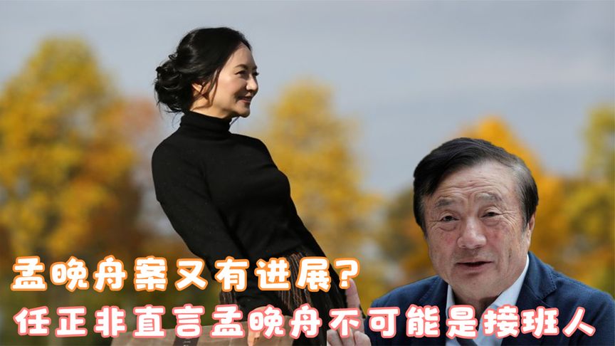 孟晚舟案又有新进展?任正非谈孟晚舟:永生永世不会是华为接班人