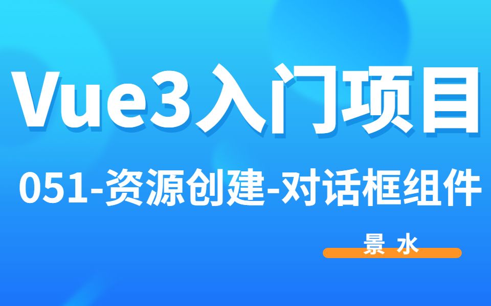 ...项目-051-资源创建-对话框组件呼出丨景水·讲师丨后台课程管理系统