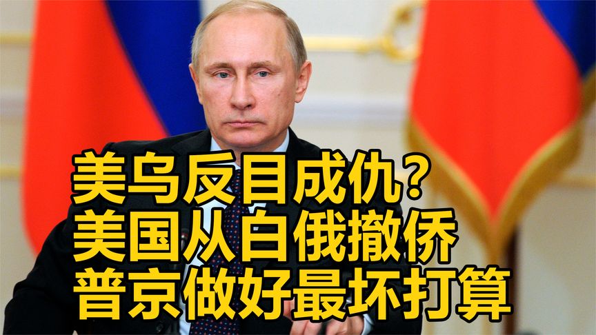 美乌反目成仇?美国突然宣布从白俄撤侨 普京已做好最坏的打算