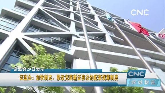 证监会:加快制定、修改完善新证券法的配套规章制度