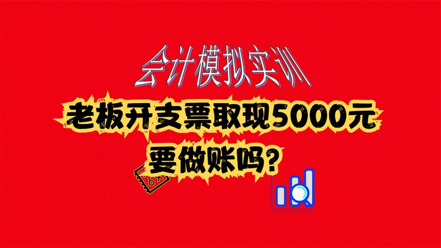会计实训业务3:老板从银行取现5000元,用作备用金,要做账吗?