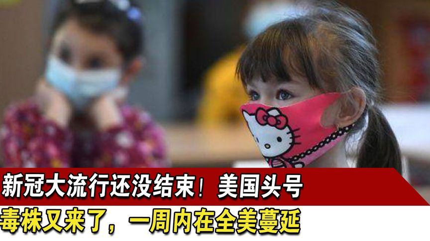 新冠大流行还没结束!美国头号毒株又来了,一周内在全美蔓延